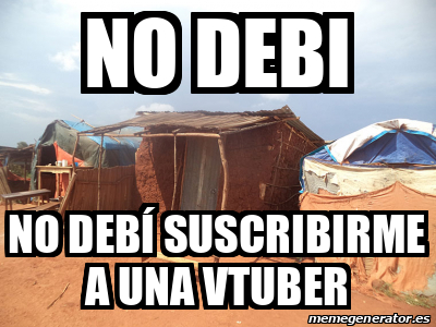 Meme Personalizado - No debi No debí suscribirme a una vtuber - 32489815