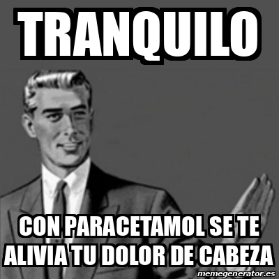 Meme Correction Guy - TRANQUILO CON PARACETAMOL SE TE ALIVIA TU DOLOR ...