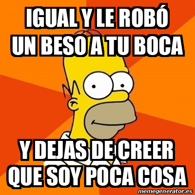 Meme Homer - Igual y le robó un beso a tu boca y dejas de creer que soy ...