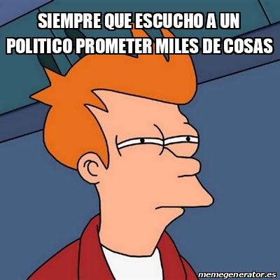 Meme Futurama Fry - SIEMPRE QUE ESCUCHO A UN POLITICO PROMETER MILES DE ...