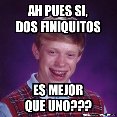 Meme Bad Luck Brian - Ah pues si, dos finiquitos Es mejor que uno ...