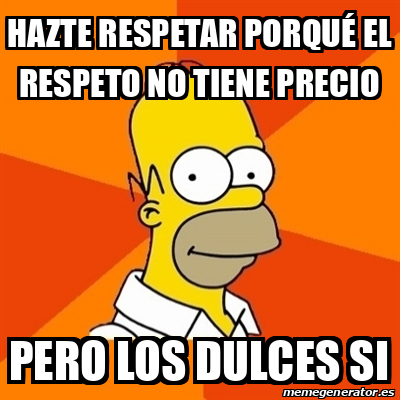 Meme Homer - Hazte respetar porqué el respeto no tiene precio Pero los ...
