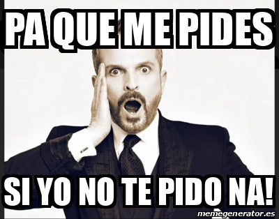 Meme Personalizado - Pa que me pides Si yo no te pido na! - 32491404
