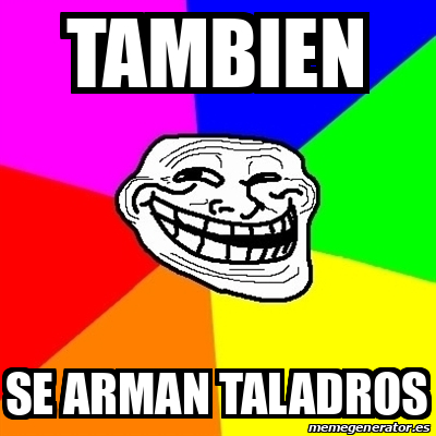 Meme Troll - tambien se arman taladros - 32491621