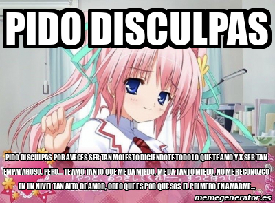 Meme Personalizado - pIDO DISCULPAS PIDO DISCULPAS POR AVECES SER TAN ...