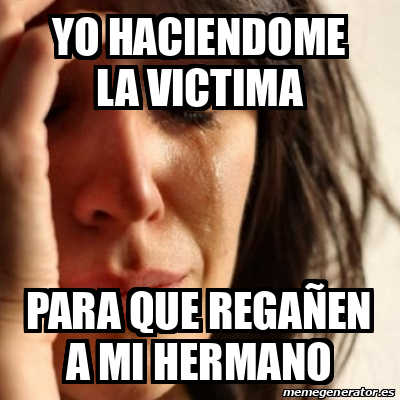 Meme Problems - yo haciendome la victima para que regañen a mi hermano ...