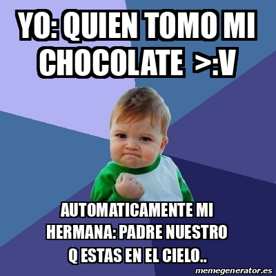 Meme Bebe Exitoso - YO: QUIEN TOMO MI CHOCOLATE >:V AUTOMATICAMENTE MI ...