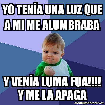 Meme Bebe Exitoso - Yo tenía una luz que a mi me alumbraba Y venía Luma ...