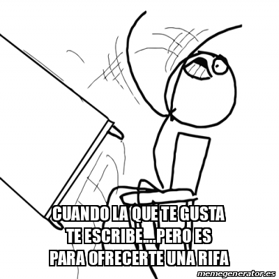 Meme Desk Flip Rage Guy - cuando la que te gusta te escribe....pero es ...