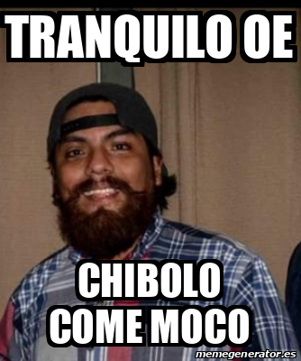 Meme Personalizado - Tranquilo oe Chibolo come moco - 32492330