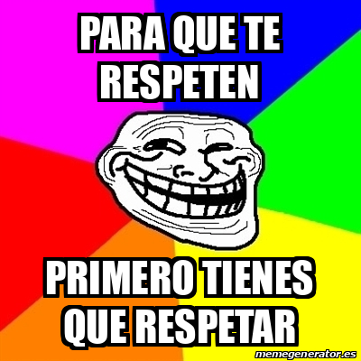 Meme Troll - Para que te Respeten primero tienes que respetar - 32492337