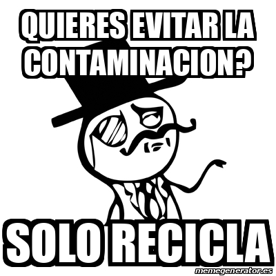Meme Feel Like A Sir - qUIERES EVITAR LA CONTAMINACION? Solo recicla ...