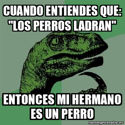 Meme Filosoraptor - Cuando entiendes que: "Los perros ladran" Entonces ...