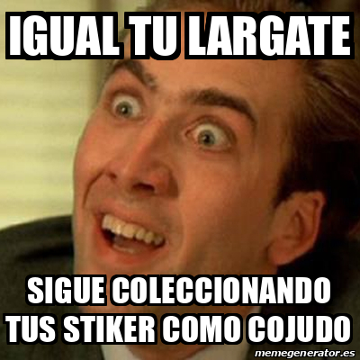 Meme No me digas - IGUAL TU LARGATE SIGUE COLECCIONANDO TUS STIKER COMO ...