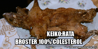 Meme Personalizado - . KEIKO:RATA BROSTER 100% COLESTEROL - 32493281