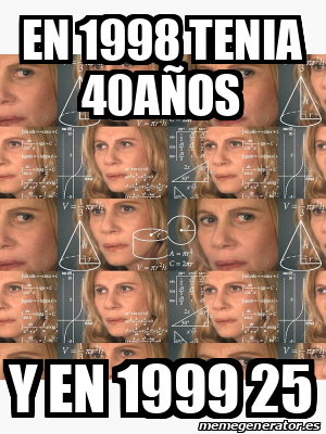 Meme Personalizado - En 1998 tenia 40años Y en 1999 25 - 32493382
