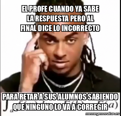 Meme Personalizado - EL PROFE CUANDO YA SABE LA RESPUESTA PERO AL FINAL ...