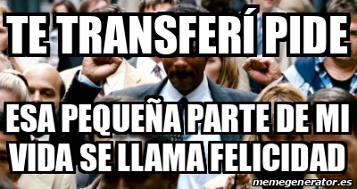 Meme Personalizado - Te transferí pide Esa pequeña parte de mi vida se llama felicidad - 32494185