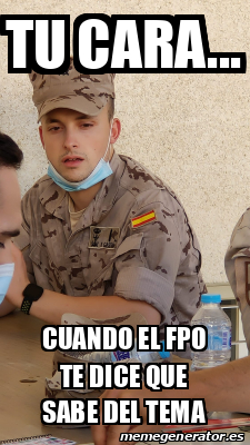 Meme Personalizado - Tu cara... Cuando el FPO te dice que sabe del tema ...
