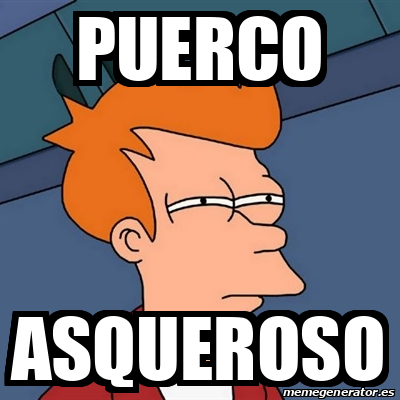 Meme Futurama Fry - PUERCO ASQUEROSO - 32494690
