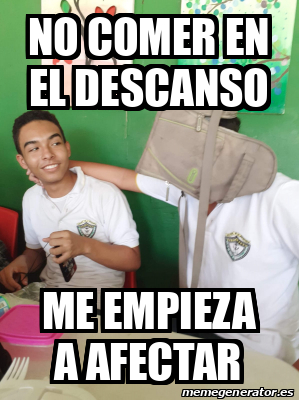 Meme Personalizado - NO COMER EN EL DESCANSO ME EMPIEZA A AFECTAR ...