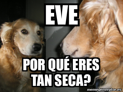 Meme Personalizado - Eve Por qué eres tan seca? - 32495329