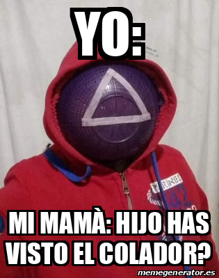 Meme Personalizado - YO: MI MAMÀ: HIJO HAS VISTO EL COLADOR? - 32495723