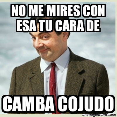 Meme Mr Bean - No me mires con esa tu cara de Camba cojudo - 32495793
