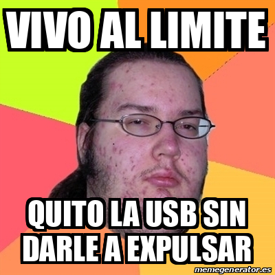 Meme Friki - VIVO AL LIMITE Quito la USB sin darle a Expulsar - 32495866