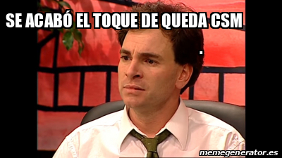Meme Personalizado - Se acabó el toque de queda csm . - 32495992