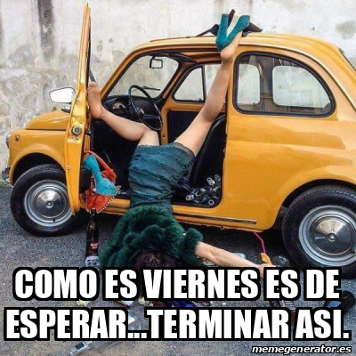 Meme Personalizado - Como es viernes es de esperar...terminar asi ...