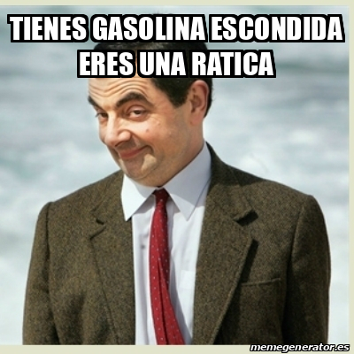 Meme Mr Bean - Tienes gasolina escondida eres una ratica - 32496078