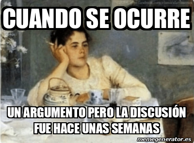 Meme Personalizado - cuando se ocurre un argumento pero la discusión ...