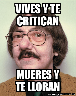 Meme Personalizado - Vives y te critican Mueres y te lloran - 32496248