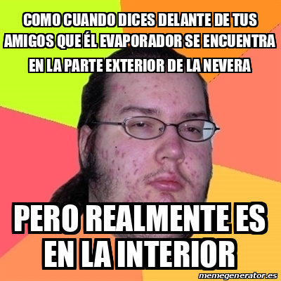 Meme Friki - Como cuando dices delante de tus amigos que él evaporador ...