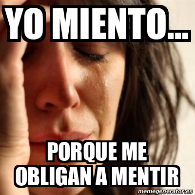 Meme Problems - Yo miento… Porque me obligan a mentir - 32496825