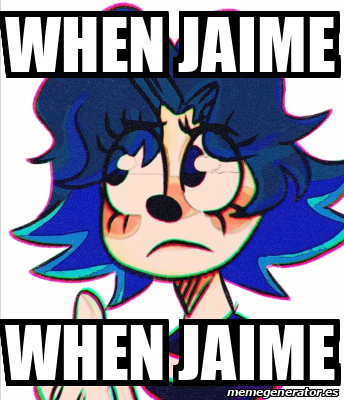 Meme Personalizado - When Jaime When Jaime - 32496866