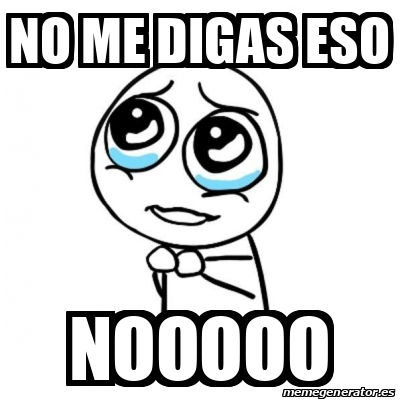 Meme Por favor - No me digas eso Nooooo - 32497427