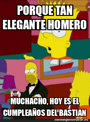 Meme Personalizado - Porque tan elegante Homero Muchacho, hoy es el ...
