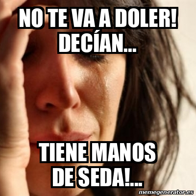 Meme Problems - No te va a doler! Decían... Tiene manos de seda ...