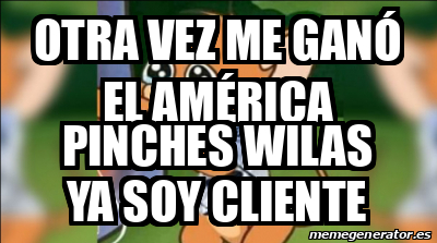 Meme Personalizado - Otra vez me ganó el américa Pinches wilas ya soy cliente - 32497900