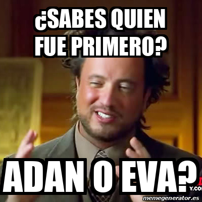 Meme Ancient Aliens - ¿SABES QUIEN FUE PRIMERO? ADAN O EVA? - 32497929
