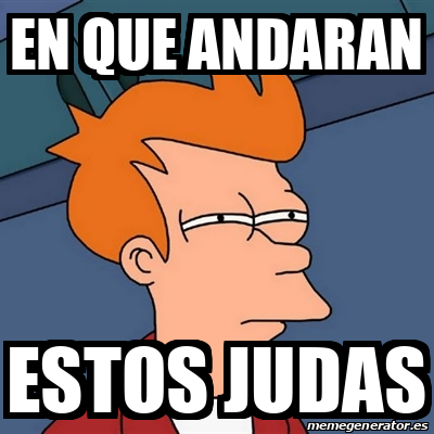 Meme Futurama Fry - EN QUE ANDARAN ESTOS JUDAS - 32497949