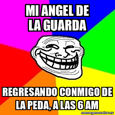 Meme Troll - MI ANGEL DE LA GUARDA REGRESANDO CONMIGO DE LA PEDA, A LAS ...