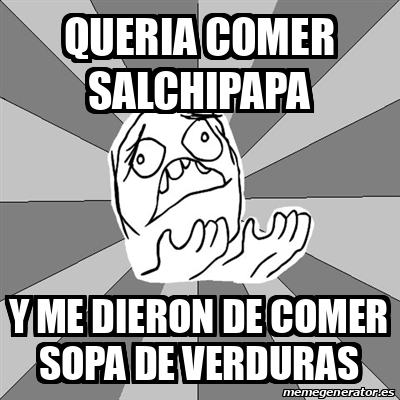 Meme Whyyy - queria comer salchipapa y me dieron de comer sopa de ...