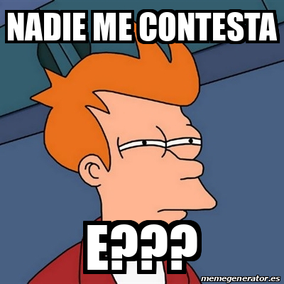 Meme Futurama Fry - nadie me contesta E??? - 32498725