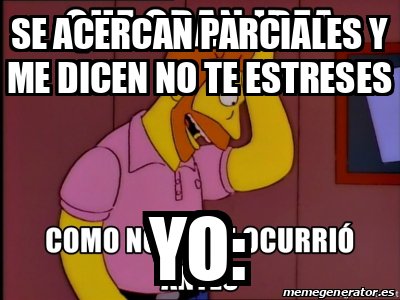 Meme Personalizado - Se acercan parciales y me dicen no te estreses Yo ...