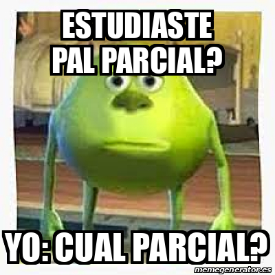 Meme Personalizado - ESTUDIASTE PAL PARCIAL? YO: CUAL PARCIAL? - 32498952