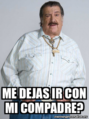 Meme Personalizado - me dejas ir con mi compadre? - 32499048