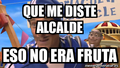 Meme Personalizado - que me diste alcalde eso no era fruta - 32499265